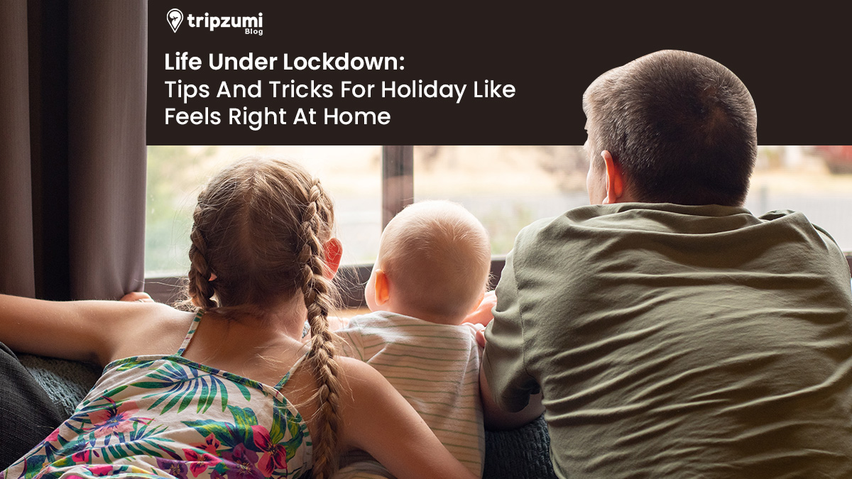 Life Under Lockdown - Tips And Tricks For Holiday Like Feels Right At ...